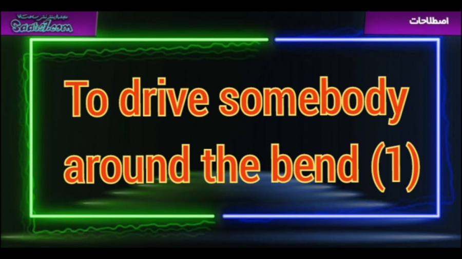 اصطلاح To drive somebody round the bend
